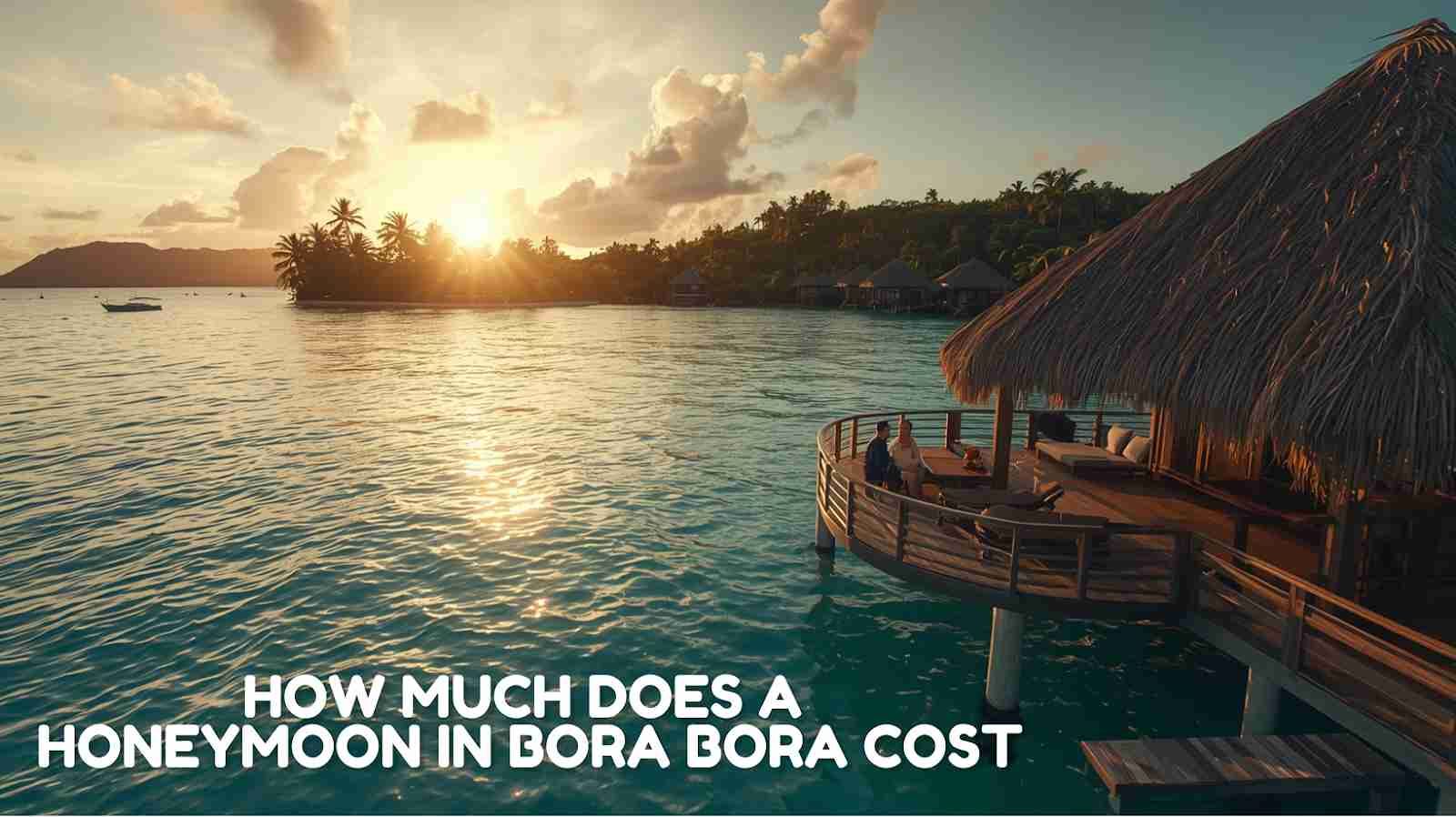 How Much Does a Honeymoon in Bora Bora Cost? Complete 2025 Guide